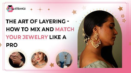 The Art of Layering - How to Mix and Match Your Jewelry Like a Pro